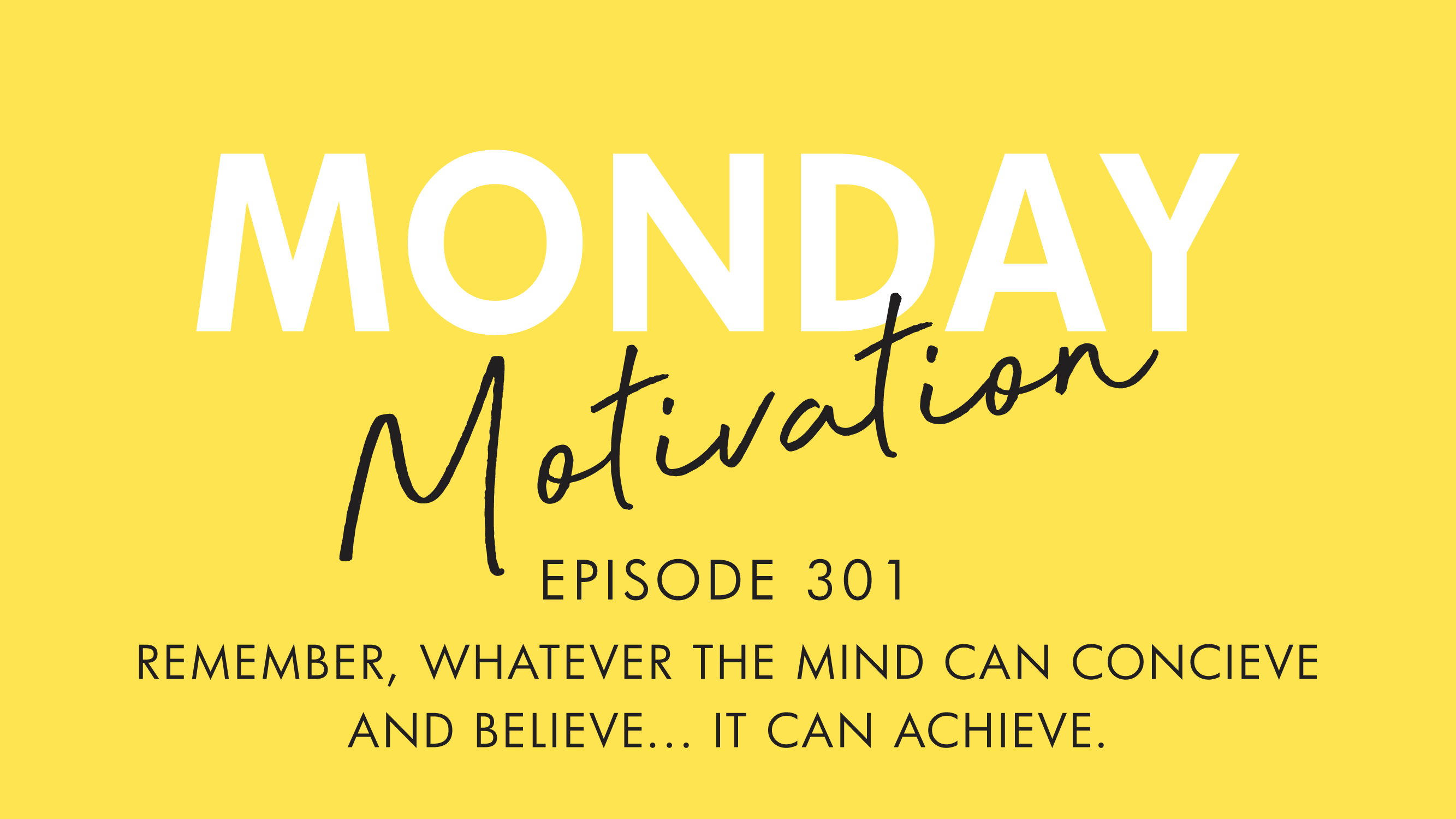 #301 - Monday Motivation: "Whatever the mind can conceive and believe ...