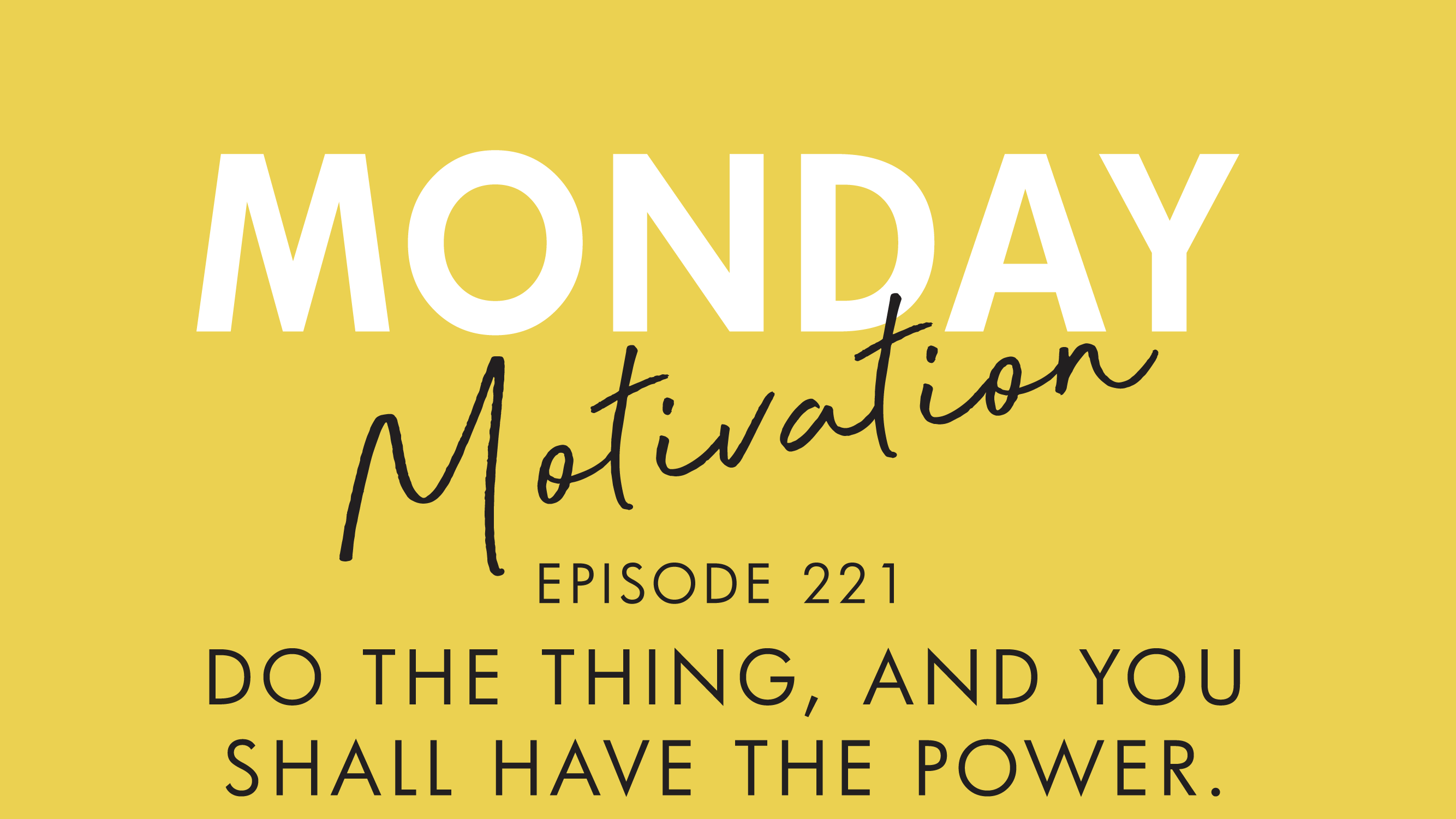 #221 - Monday Motivation: Do the Thing and You Shall Have the Power ...