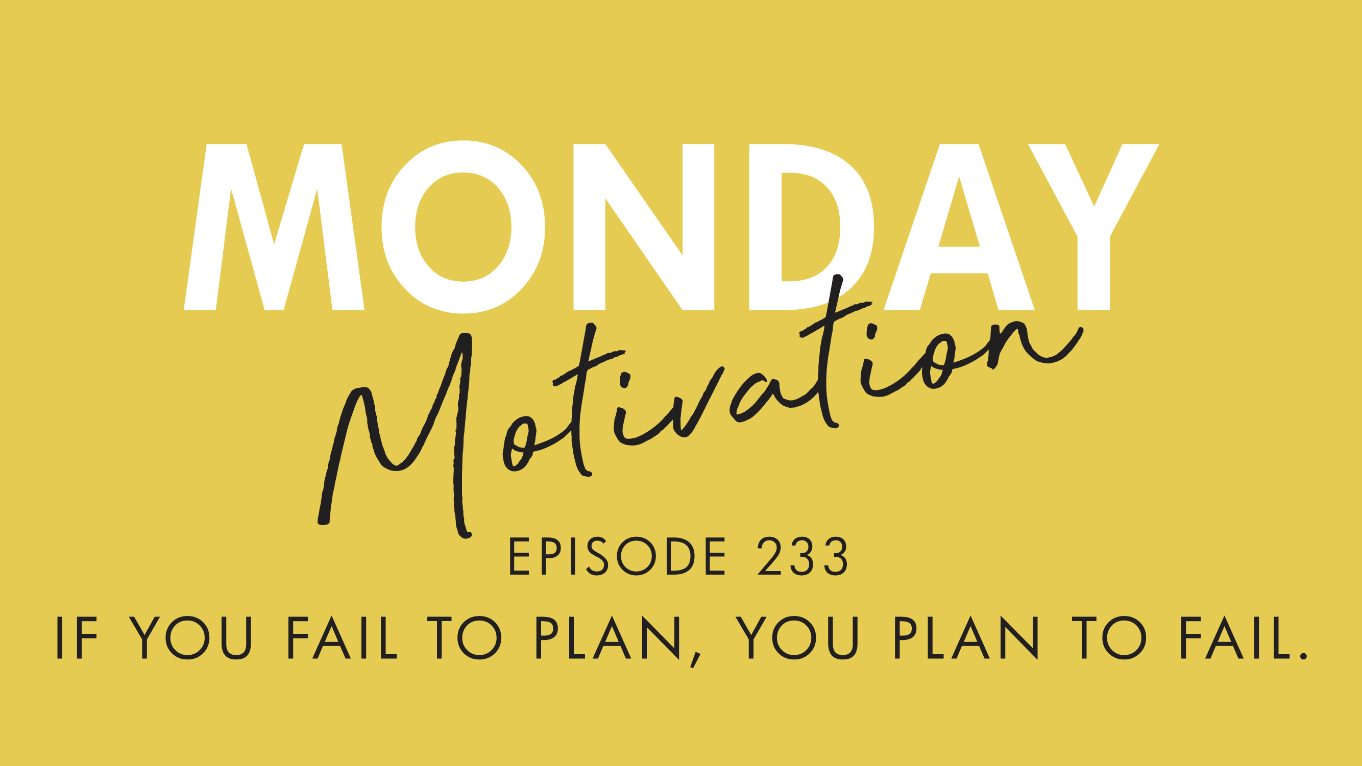 #233 - Monday Motivation: "If you fail to plan, you plan to fail ...