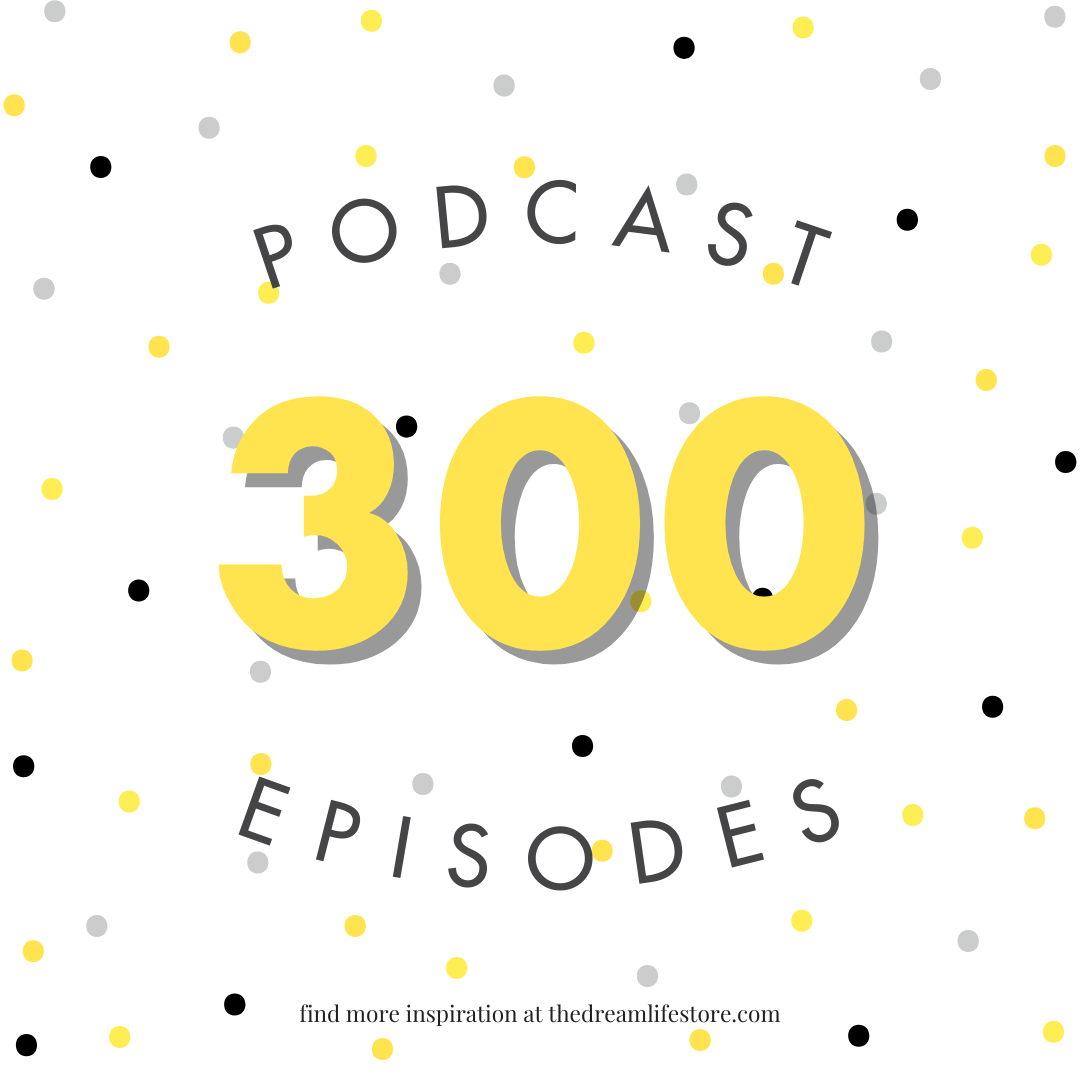 Celebrating 300 Episodes of 'Your Dream Life' Podcast: 5 Powerful Less